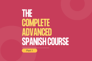 The Complete Advanced Spanish Course Part 1 - My Daily Spanish - Courses